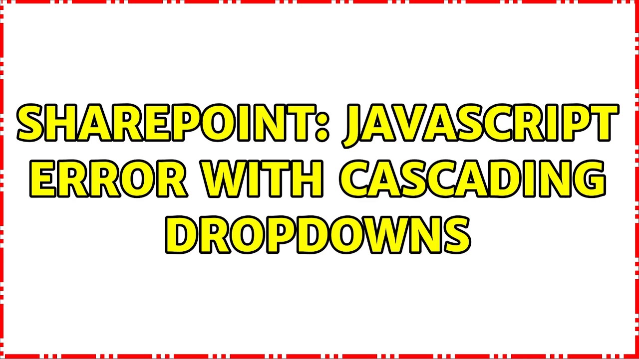Sharepoint: JavaScript error with Cascading Dropdowns (2 Solutions!!)