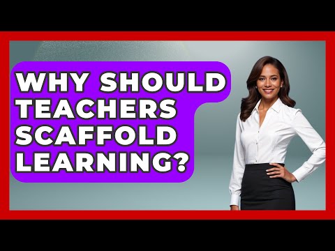 Why Should Teachers Scaffold Learning? - Childhood Education Zone
