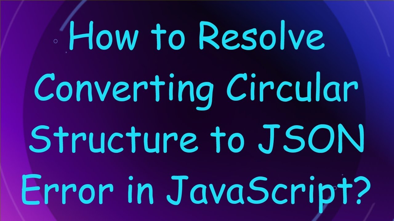 How to Resolve Converting Circular Structure to JSON Error in JavaScript?