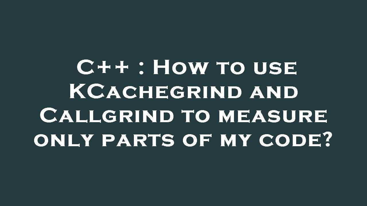 C++ : How to use KCachegrind and Callgrind to measure only parts of my code?