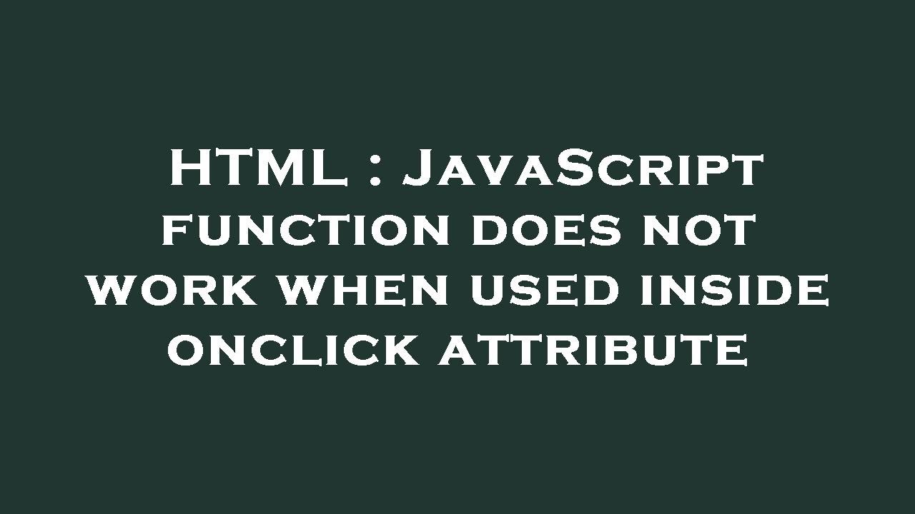 HTML : JavaScript function does not work when used inside onclick attribute