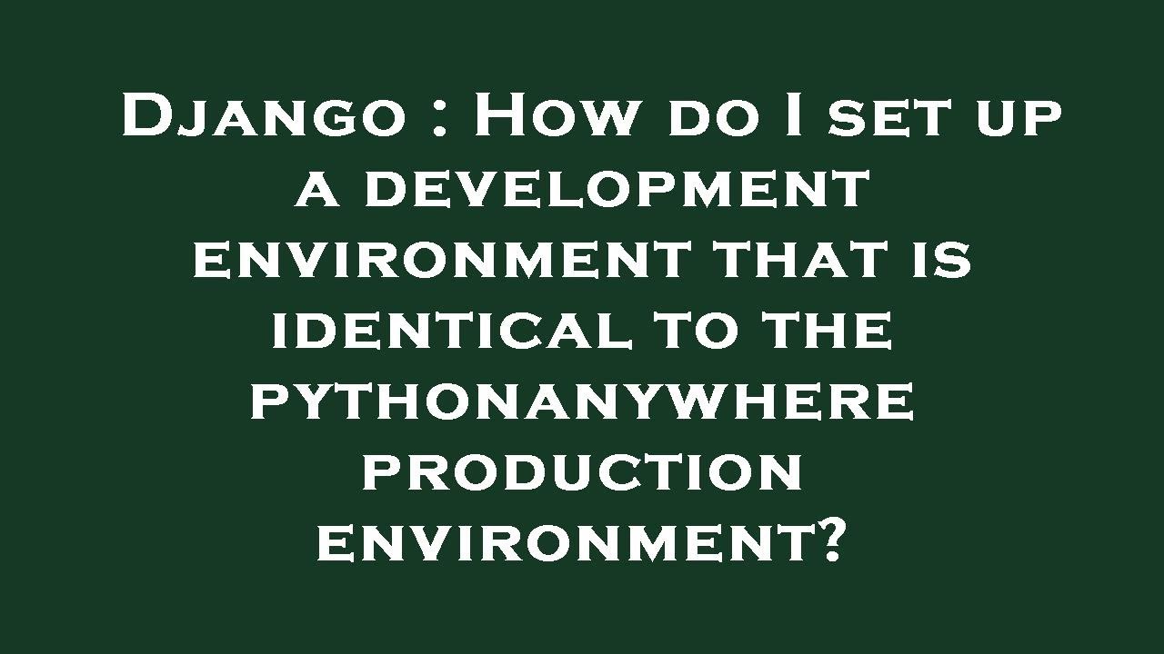 Django : How do I set up a development environment that is identical to the pythonanywhere productio