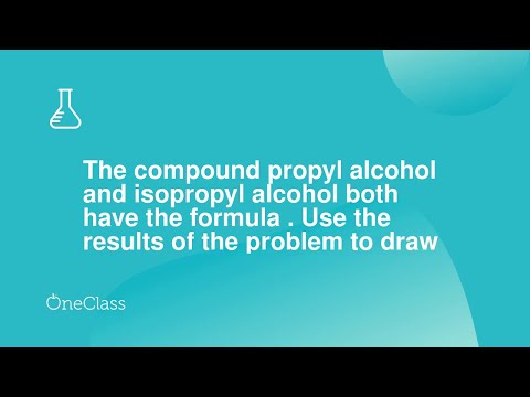 The compound propyl alcohol and isopropyl alcohol both have the formula Use the results of the pro