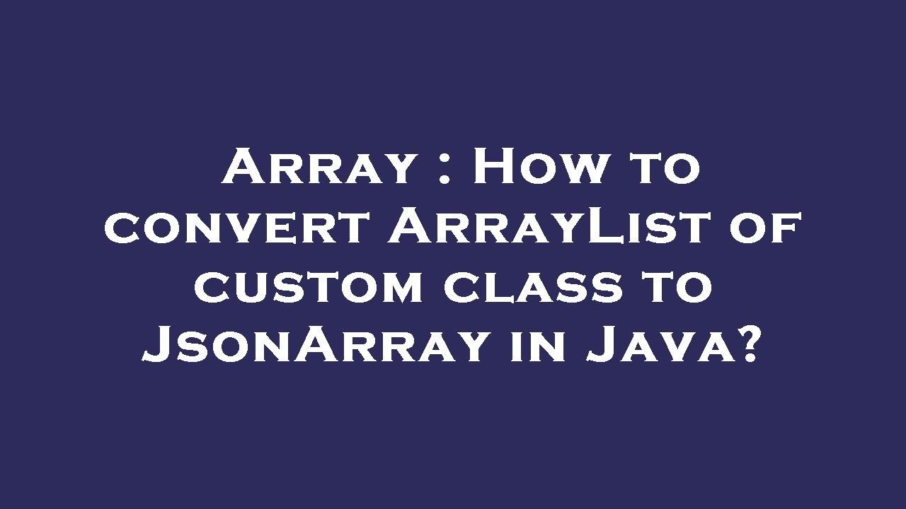 Array : How to convert ArrayList of custom class to JsonArray in Java?