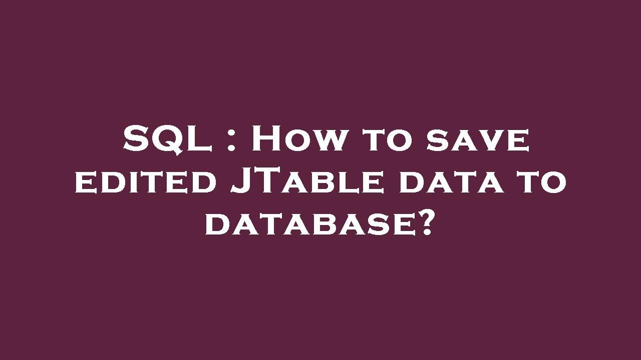 SQL : How to save edited JTable data to database?