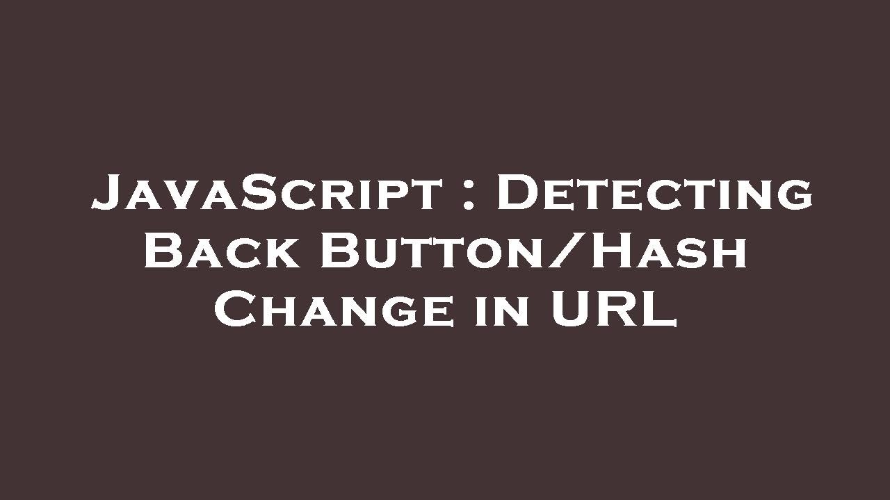 JavaScript : Detecting Back Button/Hash Change in URL