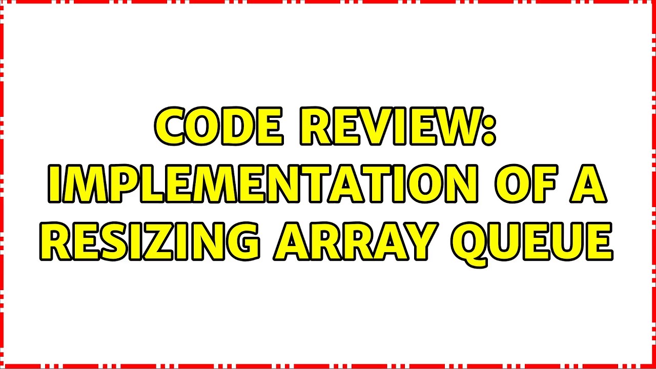 Code Review: Implementation of a Resizing Array Queue (2 Solutions!!)