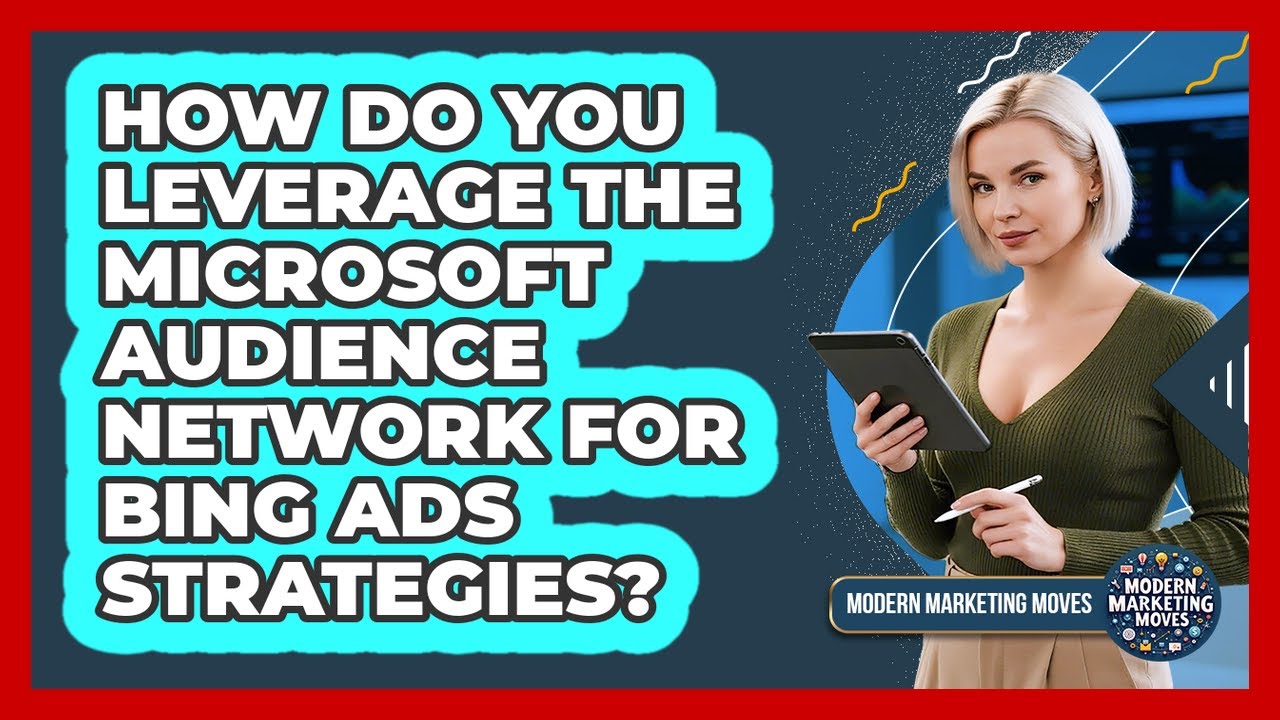 How Do You Leverage The Microsoft Audience Network For Bing Ads Strategies? - Modern Marketing Moves