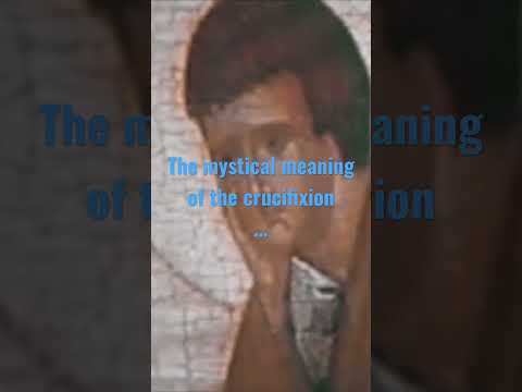 The mystical meaning of the crucifixion…
