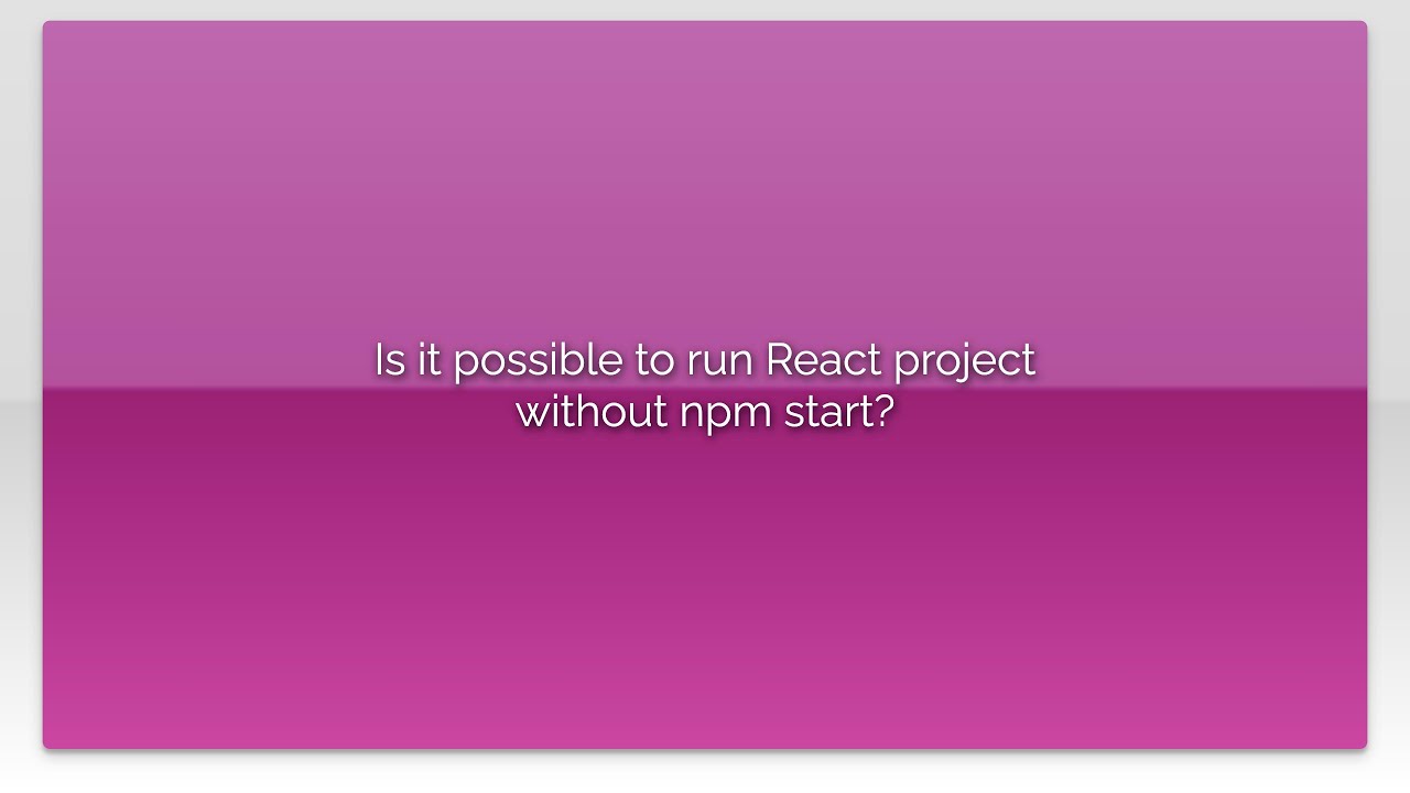 Is it possible to run React project without npm start?