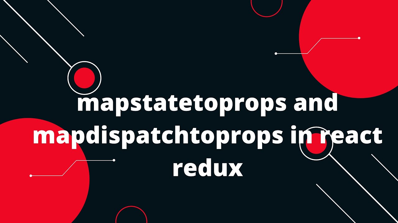 React Redux: How to use mapstatetoprops and mapdispatchtoprops