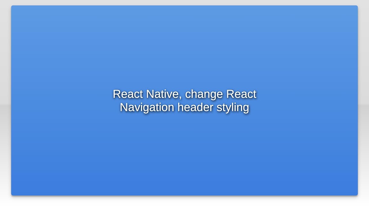 React Native, change React Navigation header styling