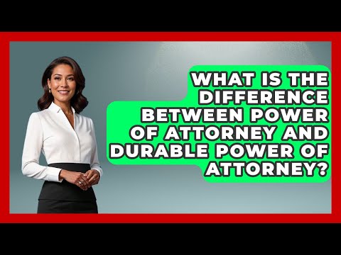 What Is The Difference Between Power Of Attorney And Durable Power Of Attorney?