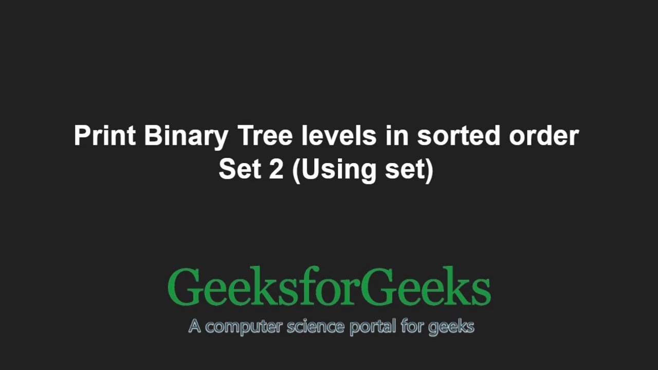 Print Binary Tree levels in sorted order | Set 2 (Using set) | GeeksforGeeks