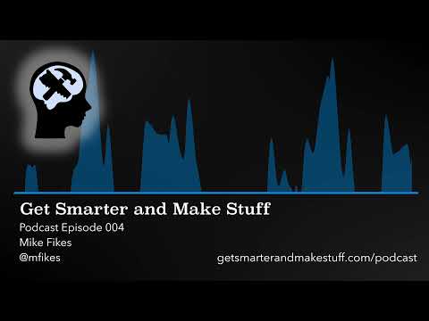 Podcast Episode 004 – Mike Fikes – Get Smarter and Make Stuff
