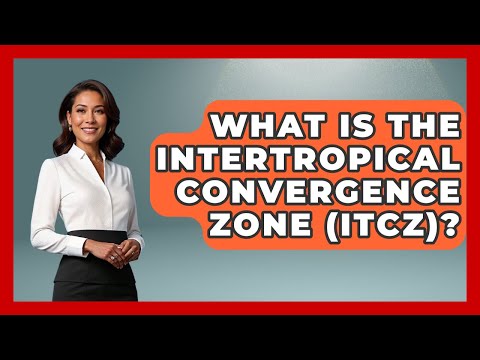 What Is The Intertropical Convergence Zone (ITCZ)? - Profiles in Politics