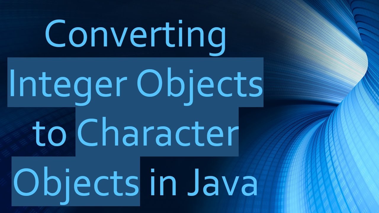 Converting Integer Objects to Character Objects in Java