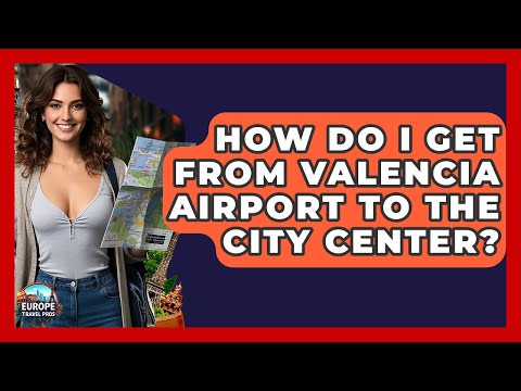 How Do I Get From Valencia Airport To The City Center? - Europe Travel Pros
