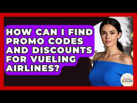 How Can I Find Promo Codes And Discounts For Vueling Airlines? - Exploring Southwest Europe
