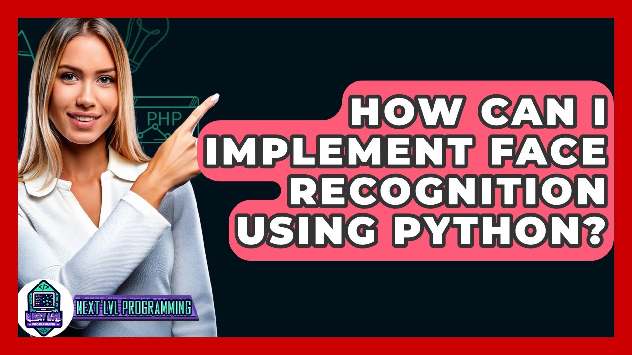 How Can I Implement Face Recognition Using Python? - Next LVL Programming