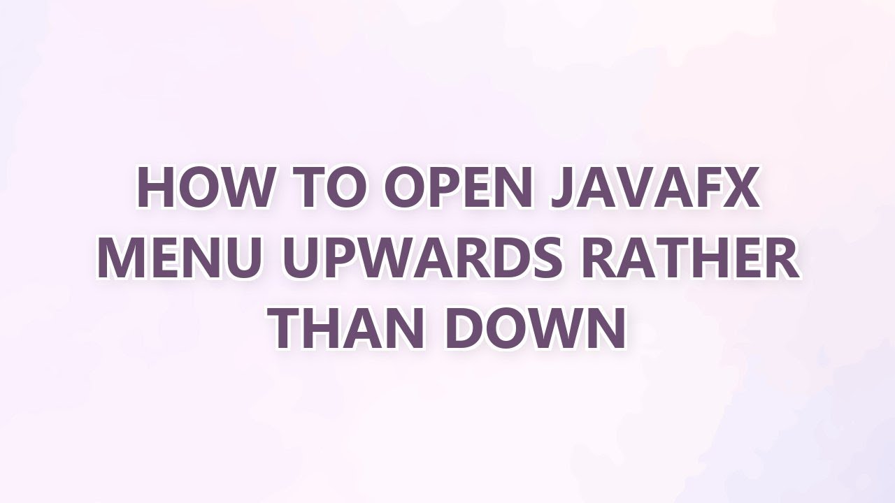 How to open JavaFX Menu upwards rather than down