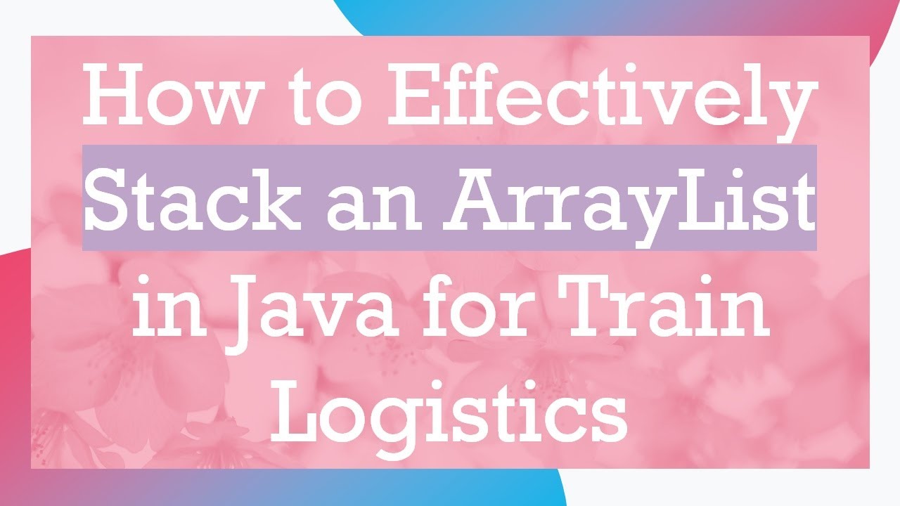 How to Effectively Stack an ArrayList in Java for Train Logistics