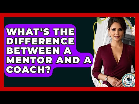 What's The Difference Between A Mentor And A Coach? - Learn As An Adult
