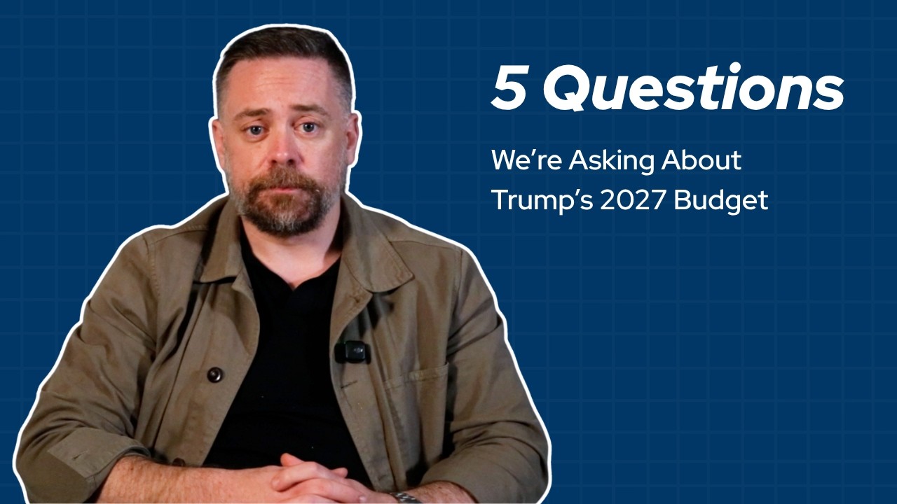 5 Questions We're Asking About the Trump Administration's 2027 Budget Proposal