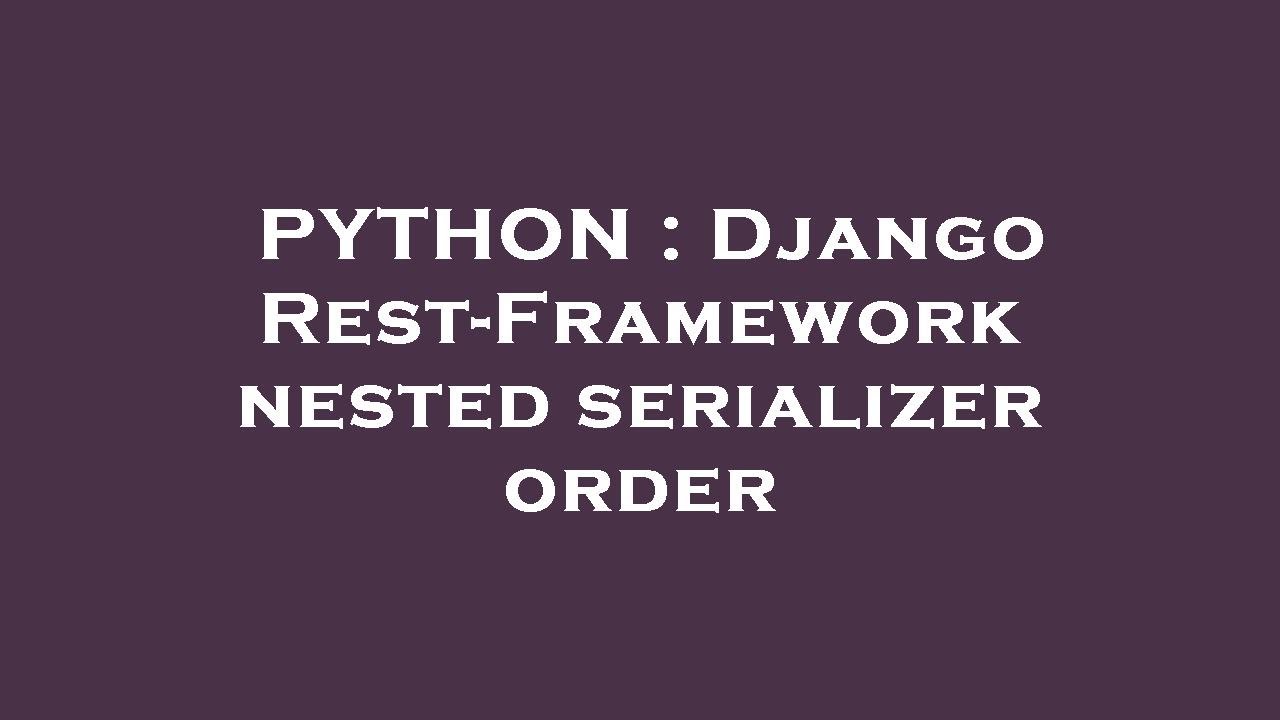 PYTHON : Django Rest-Framework nested serializer order