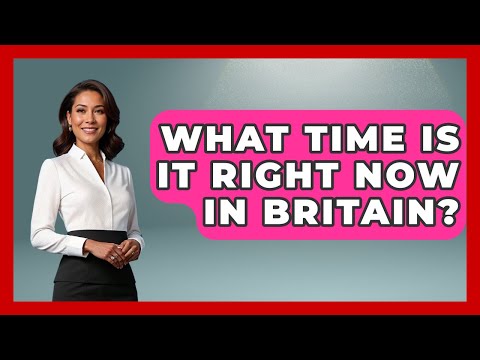 What Time Is It Right Now In Britain? - United Kingdom Explorers