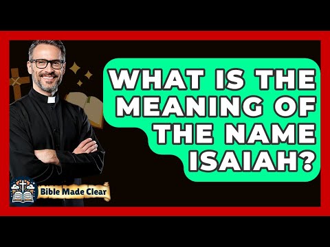 What Is The Meaning Of The Name Isaiah? - BibleMadeClear.com