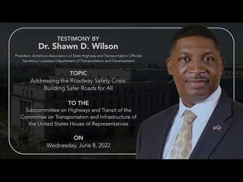 Testimony on Highway Safety by Dr. Shawn Wilson, AASHTO President, Louisiana DOTD Secretary