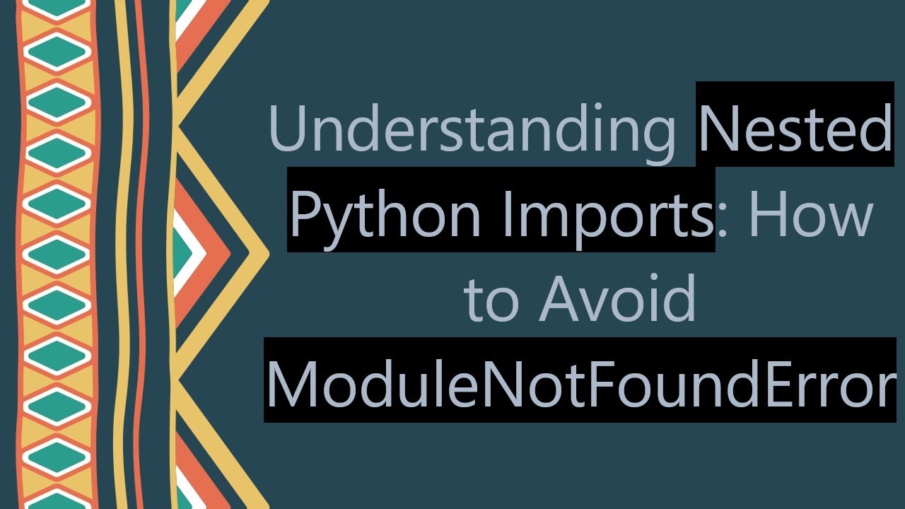 Understanding Nested Python Imports: How to Avoid ModuleNotFoundError
