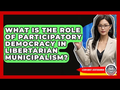 What Is The Role Of Participatory Democracy In Libertarian Municipalism?