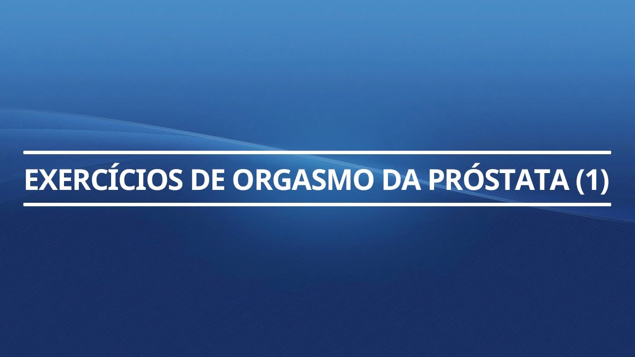 Exercícios de Orgasmo da Próstata (Parte 1) → Orgasmo seco