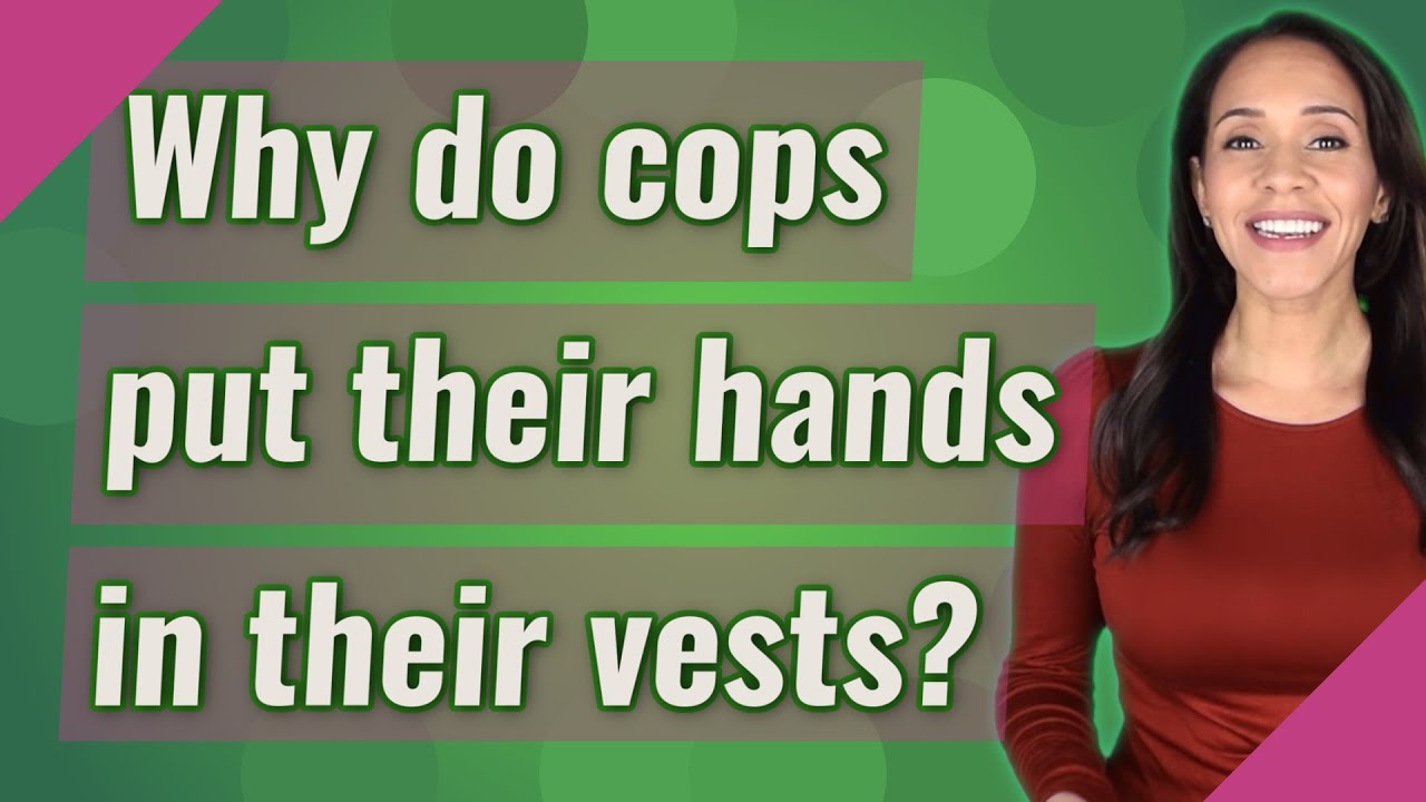 Why do cops put their hands in their vests?