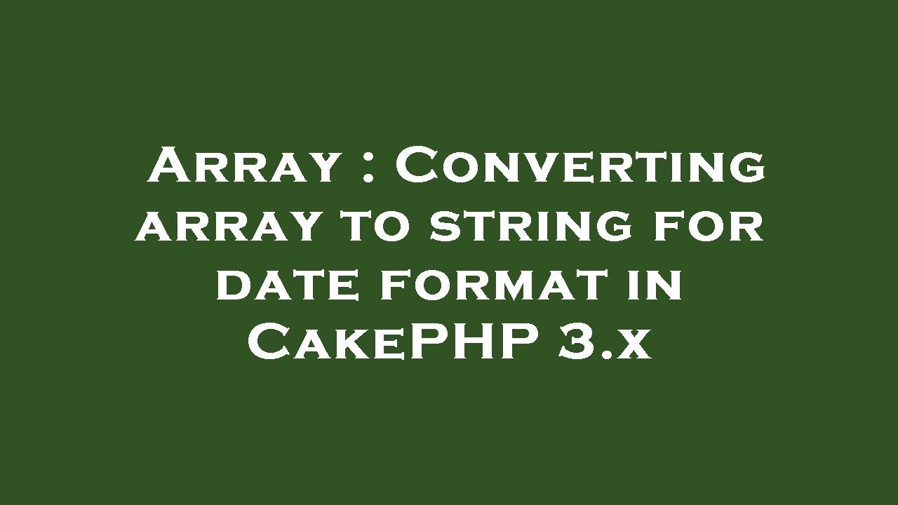 Array : Converting array to string for date format in CakePHP 3.x