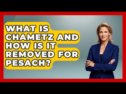 What Is Chametz and How Is It Removed for Pesach? - Jewish Teachings For All