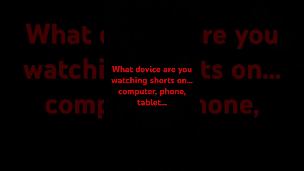 What device are you watching shorts on…computer, phone, tablet…