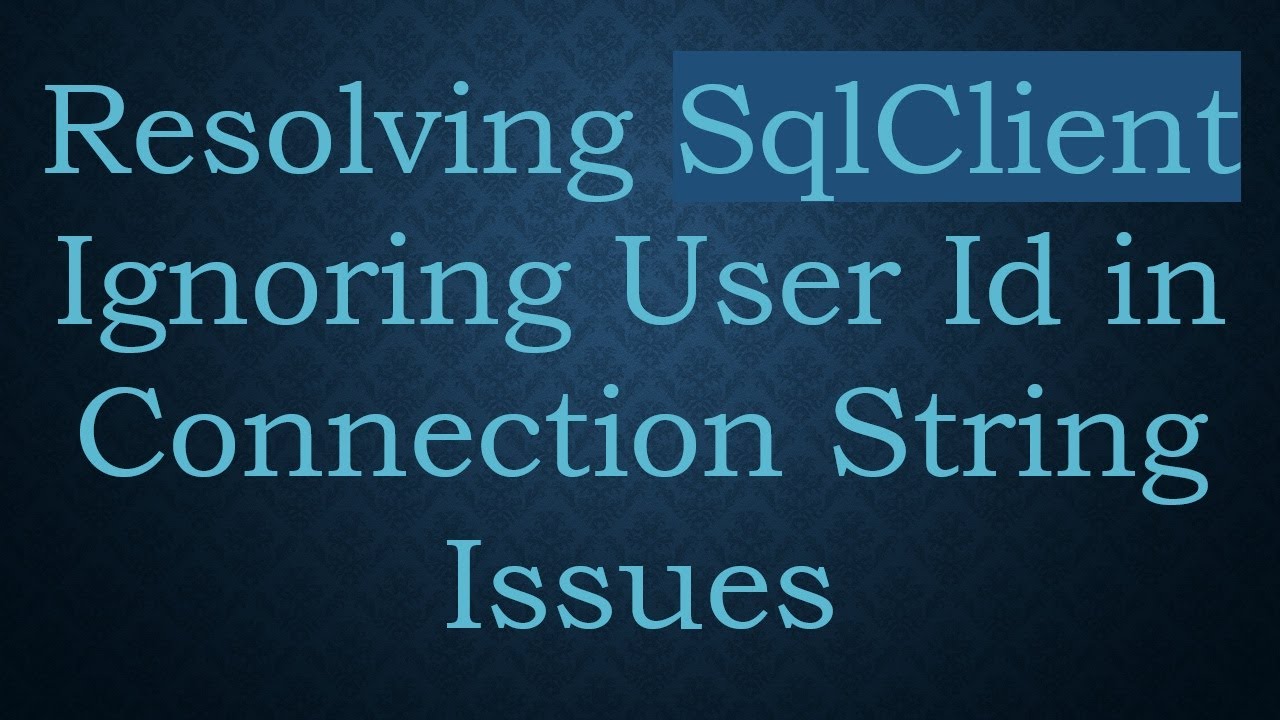 Resolving SqlClient Ignoring User Id in Connection String Issues