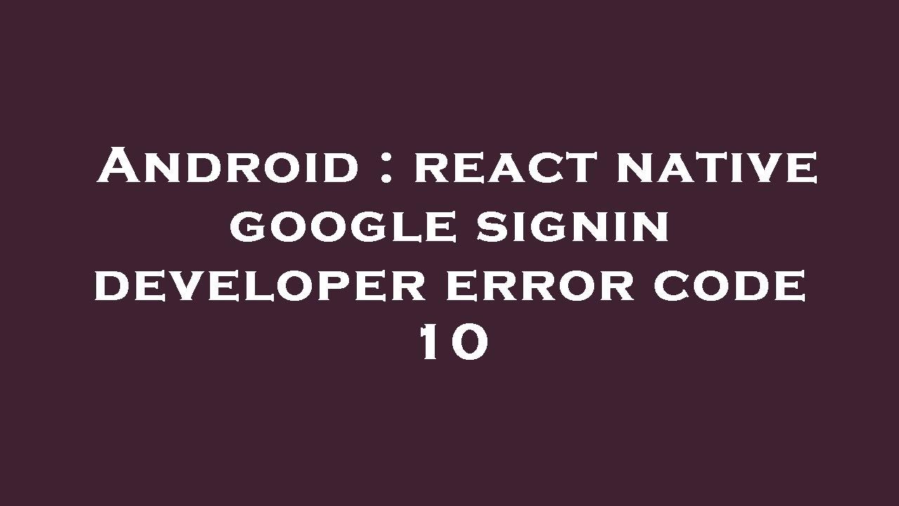 Android : react native google signin developer error code 10