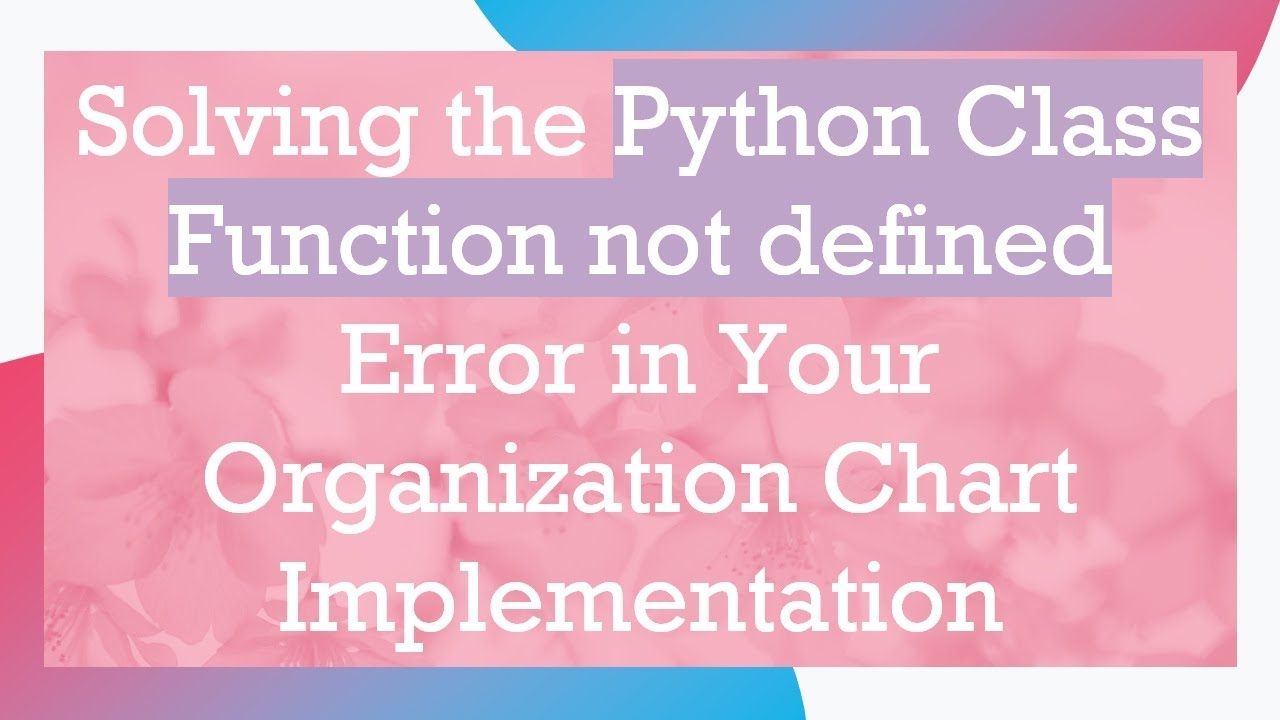 Solving the Python Class Function not defined Error in Your Organization Chart Implementation