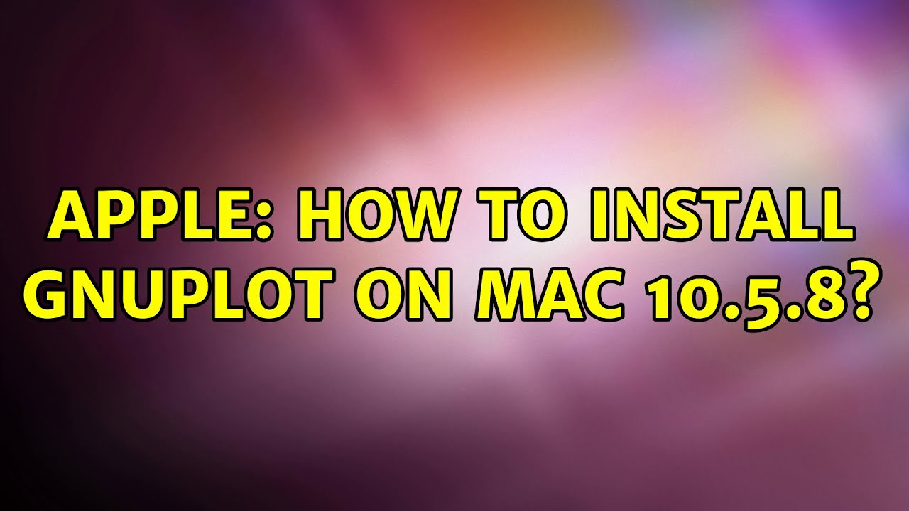 Apple: How to install Gnuplot on mac 10.5.8?