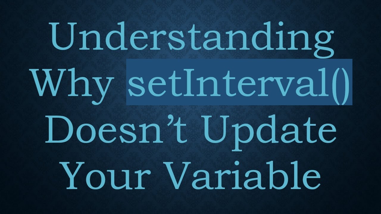 Understanding Why setInterval() Doesn’t Update Your Variable