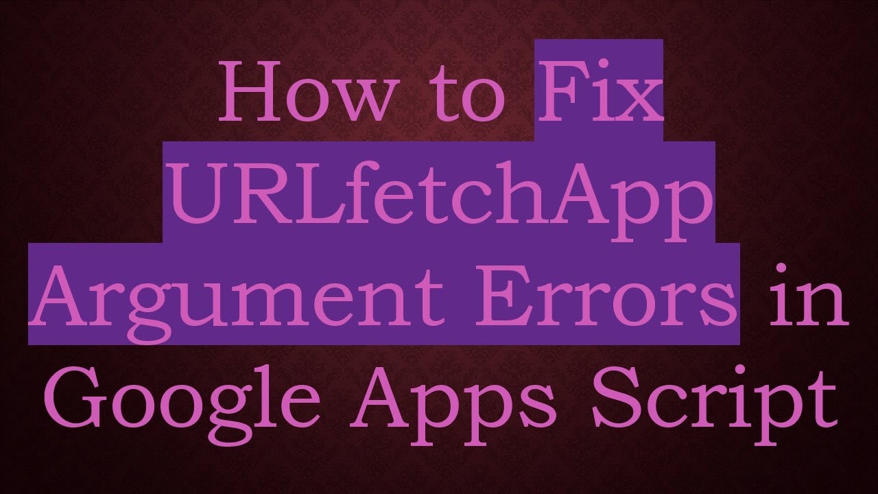 How to Fix URLfetchApp Argument Errors in Google Apps Script