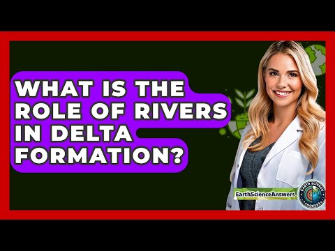 What Is The Role Of Rivers In Delta Formation? - Earth Science Answers