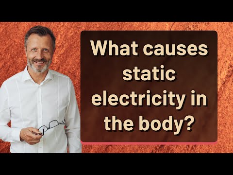 What causes static electricity in the body?