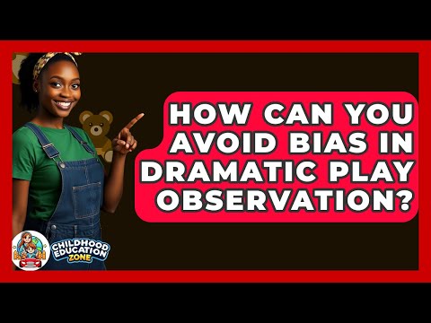 How Can You Avoid Bias In Dramatic Play Observation? - Childhood Education Zone