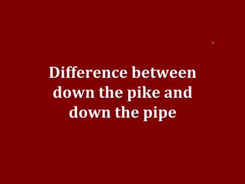 Difference between down the pike and down the pipe