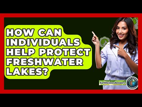 How Can Individuals Help Protect Freshwater Lakes? - Earth Science Answers